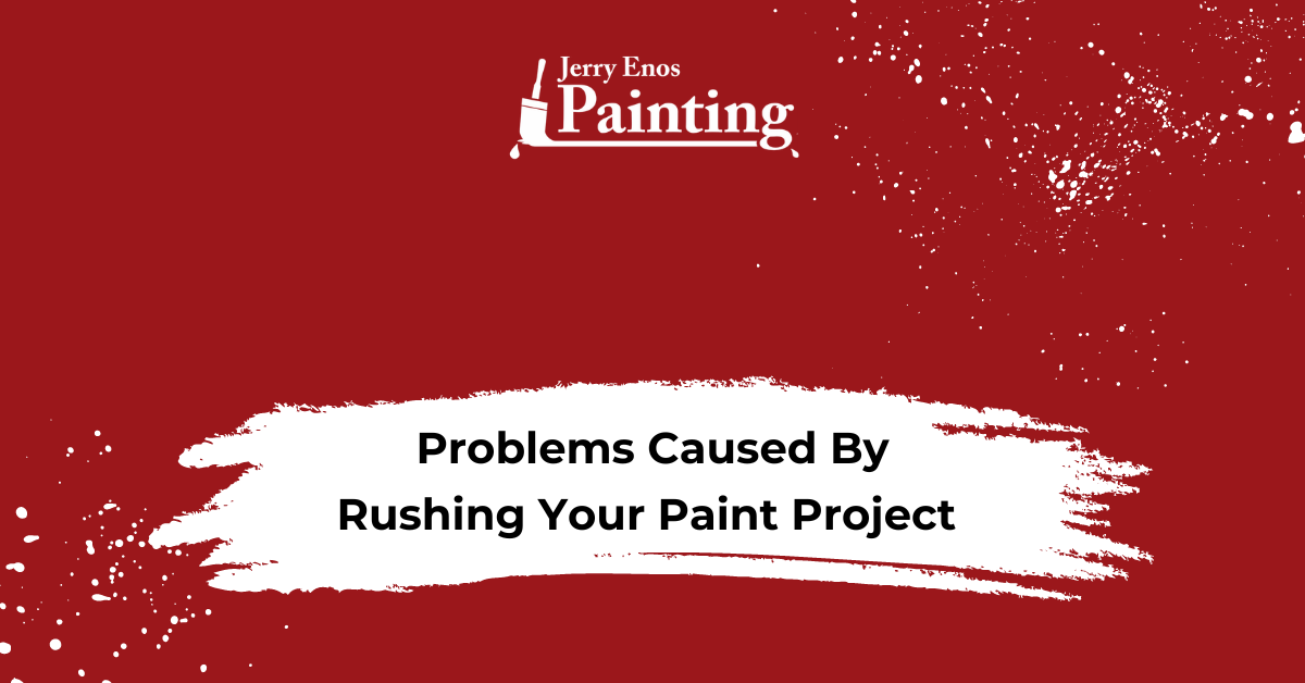 Problems Caused By Rushing Your Paint Project - Jerry Enos Painting